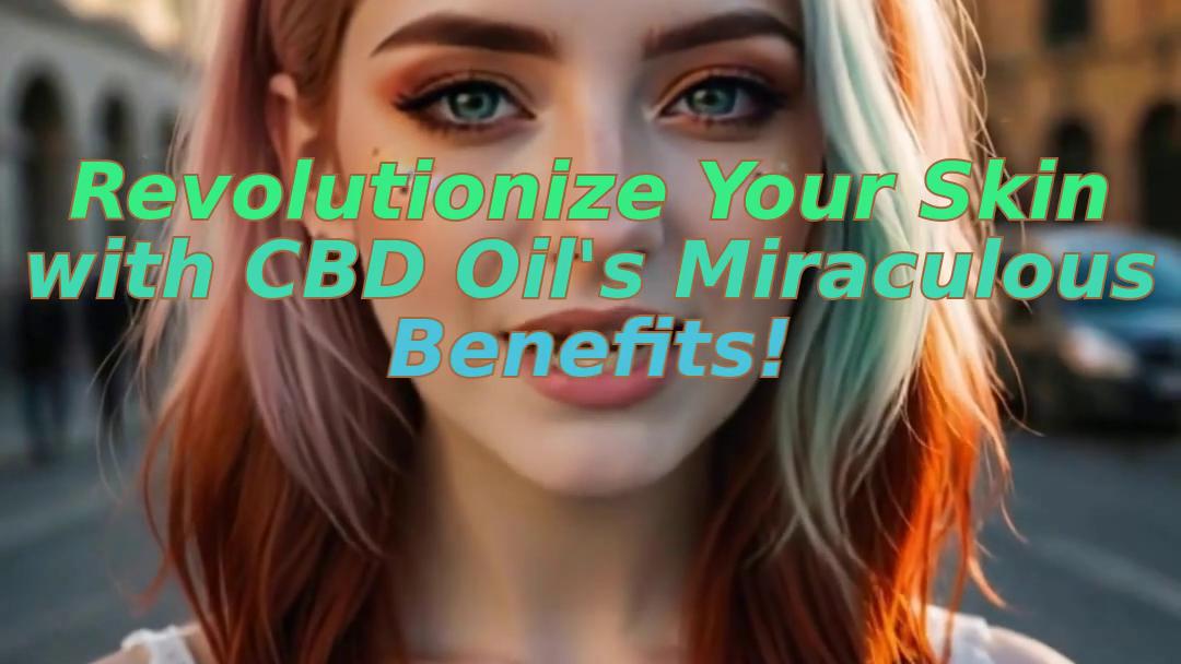 Revolutionize Your Skin with CBD Oil's Miraculous Benefits!