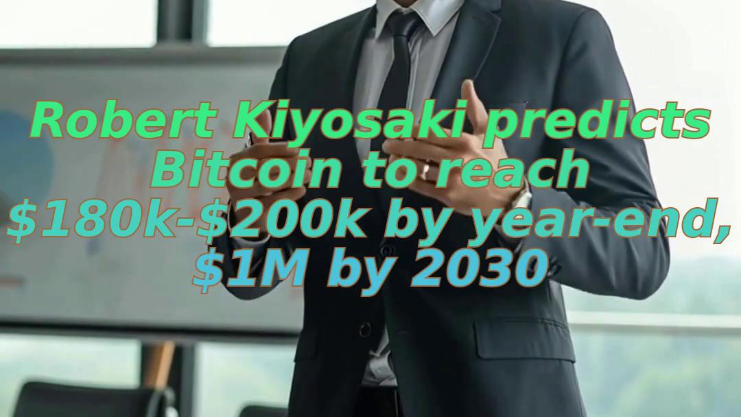 Video: Robert Kiyosaki predicts Bitcoin to reach $180k-$200k by year-end, $1M by 2030
